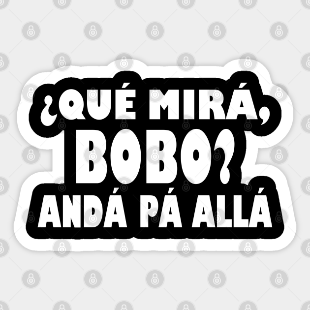 Qué Miras Bobo - Qué Mira Bobo - Que Miras Bobo - Sticker | TeePublic